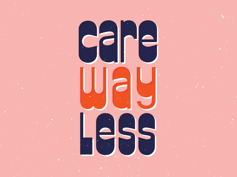 Care Way Less by Lauren Florence on Dribbble