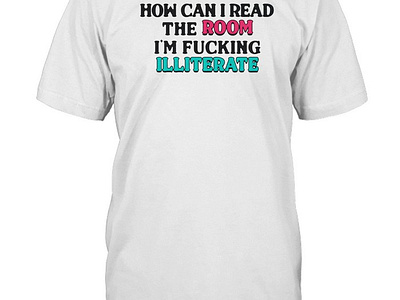 How Can I Read The Room, I’m F’n Illiterate T Shirt by Hoolatee on Dribbble