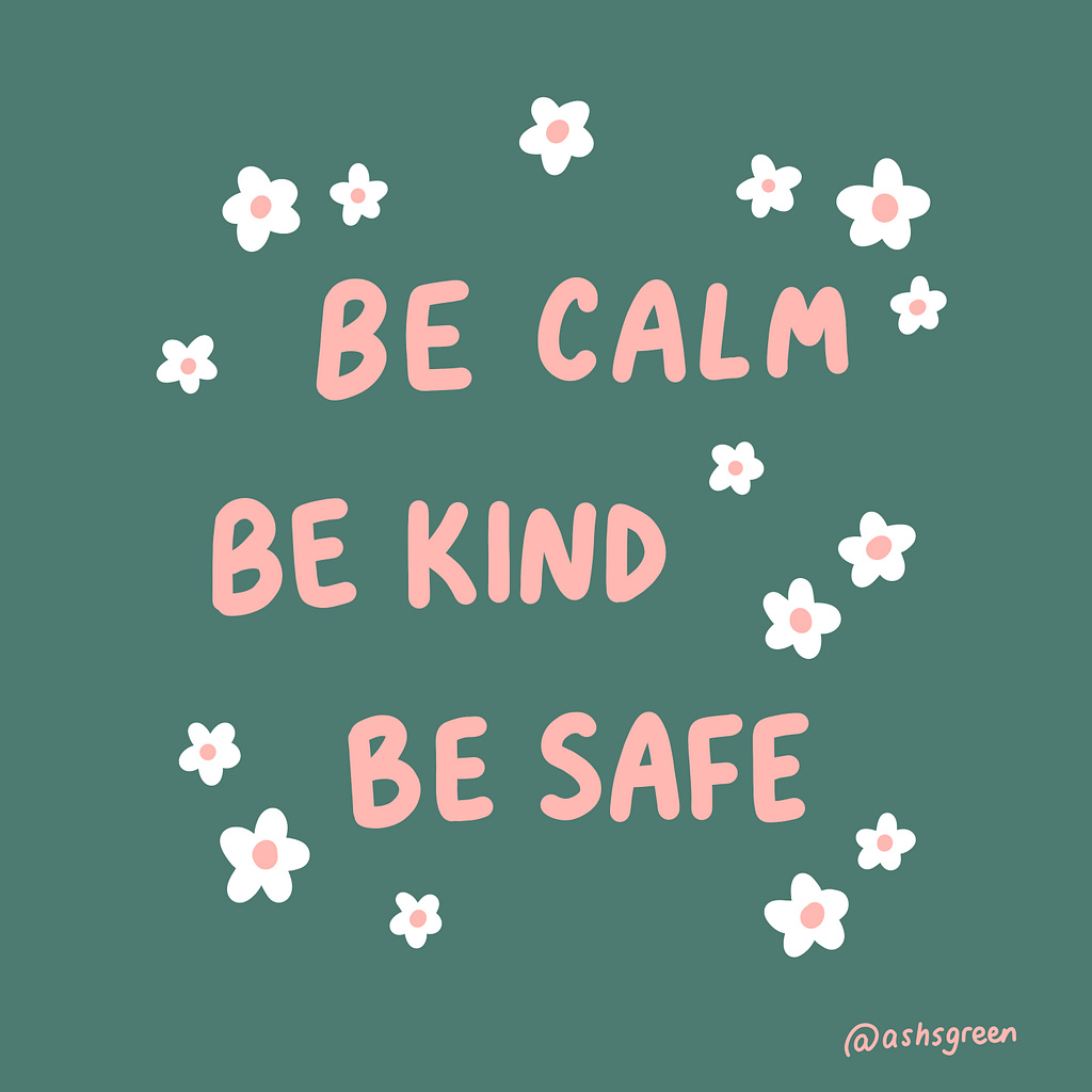 be calm, be kind, be safe by Ashleigh Green on Dribbble