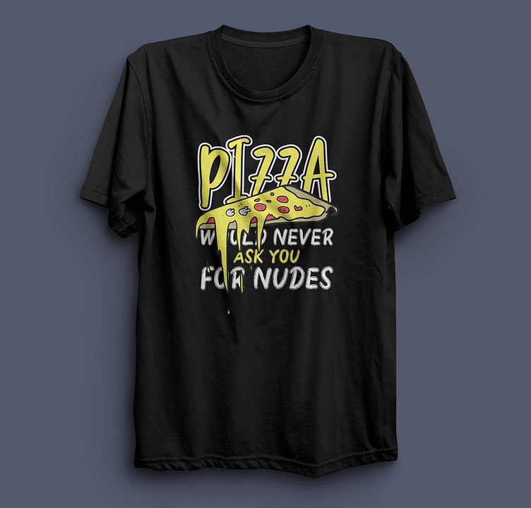 Pizza Would Never Ask You For Nudes - Pizza T-shirt Design. by S M SAIF ...